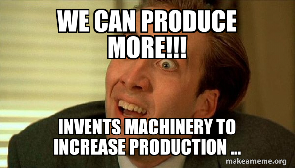 We can produce more!!! invents machinery to increase production ...