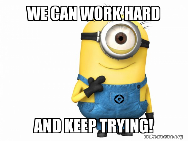 We can work hard and keep trying! - Thoughtful Minion Meme Generator