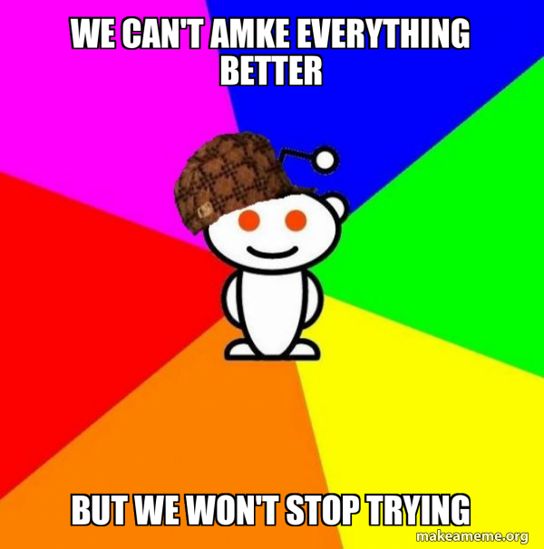 we can't amke everything better but we won't stop trying - Scumbag ...