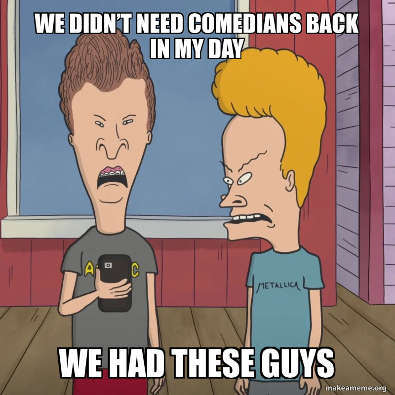We didn’t need comedians back in my day We had these guys Meme Generator