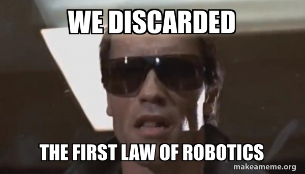 we discarded the first law of robotics - The Terminator Meme Generator