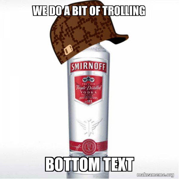 We Do a bit of trolling Bottom Text - Scumbag Alcohol Meme Generator
