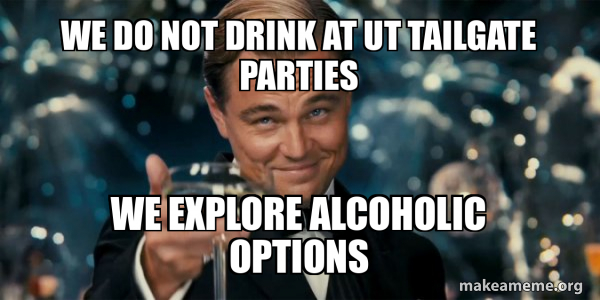 we do not drink at UT tailgate parties we explore alcoholic options ...