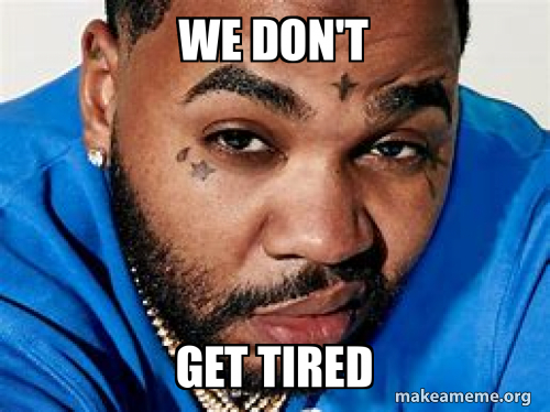 WE DON'T GET TIRED Meme Generator