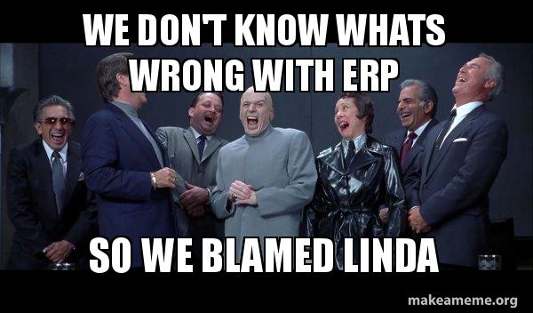 We don't know whats wrong with ERP So we blamed Linda - Dr Evil and ...
