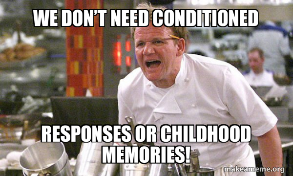 we don’t need conditioned responses or childhood memories! - Gordon ...