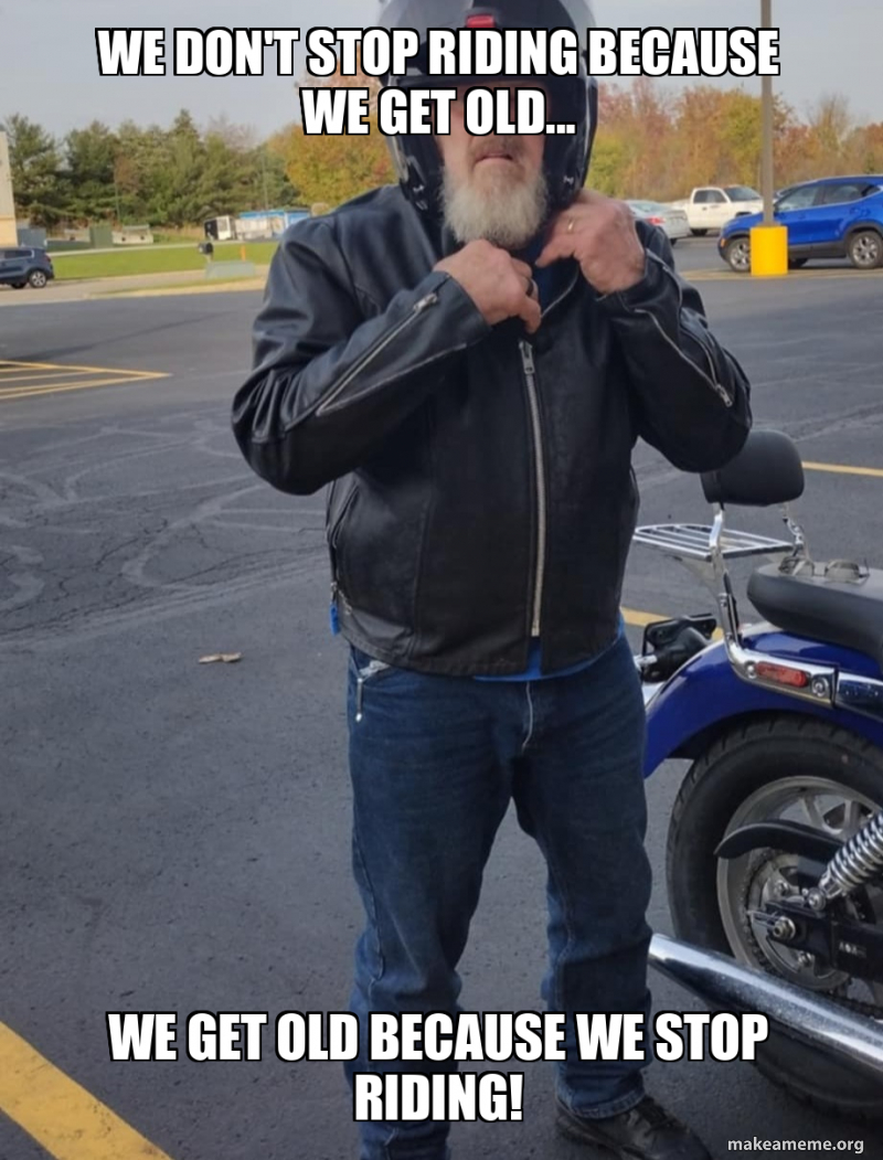 We don't stop riding because we get old... we get old because we stop ...