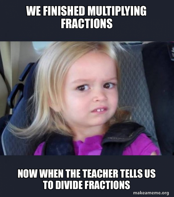 We Finished Multiplying Fractions Now When The Teacher Tells Us To ...