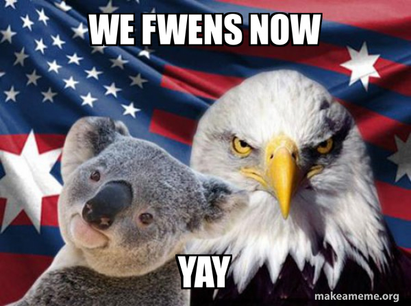 we fwens now yay - Ameristralia Meme Generator