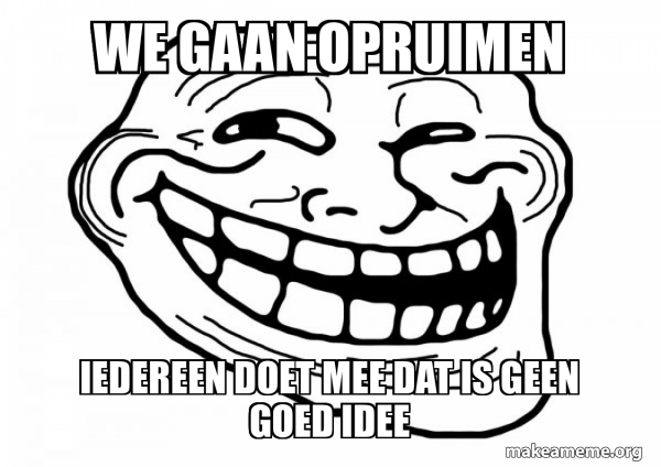 we gaan opruimen iedereen doet mee dat is geen goed idee - Trollface ...