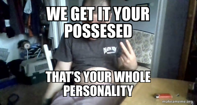 we get it your possesed that’s your whole personality Meme Generator