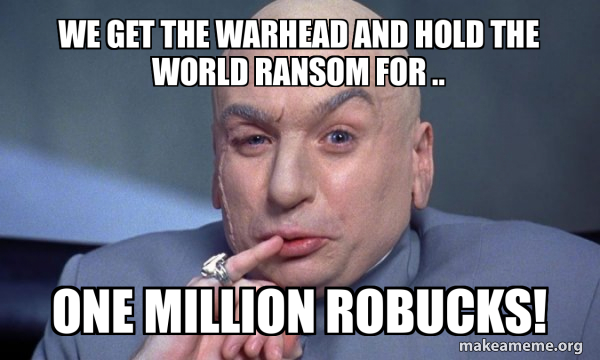 We get the warhead and hold the world ransom for .. ONE MILLION ROBUCKS ...