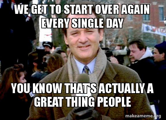 We get to start over again every single day You know that's actually a ...