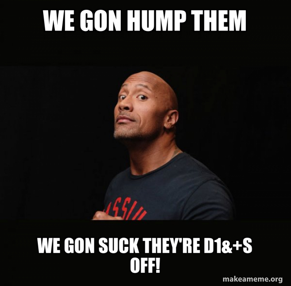 we gon hump them we gon suck they're d1&+s off! - Dwayne Johnson (The ...