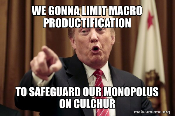 We gonna limit macro productification To safeguard our monopolus on ...