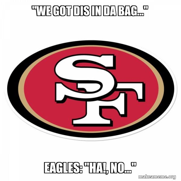 "we got dis in da bag..." eagles: "HA!, no..." - San Francisco 49ers ...