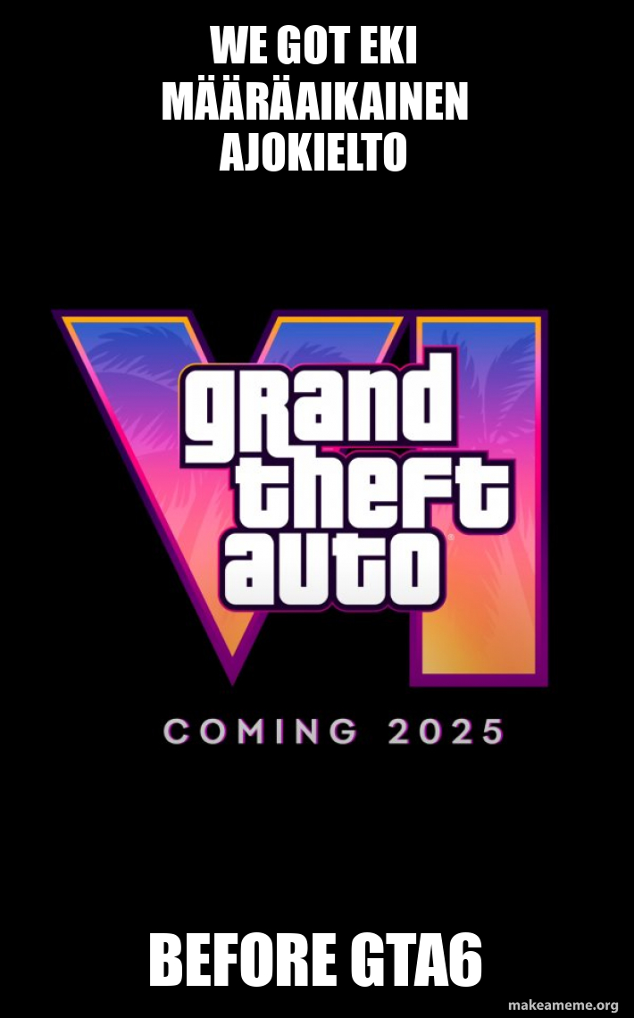 We got Eki määräaikainen ajokielto Before gta6 - Before GTA6 - Before ...