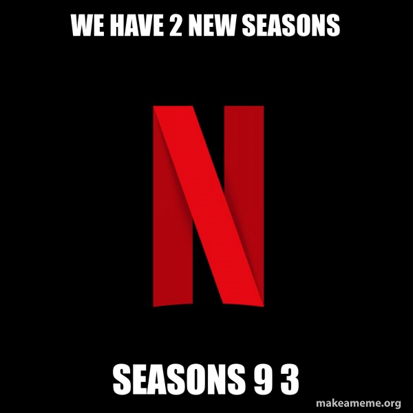 we have 2 new seasons seasons 9 3 - Netflix Meme Generator