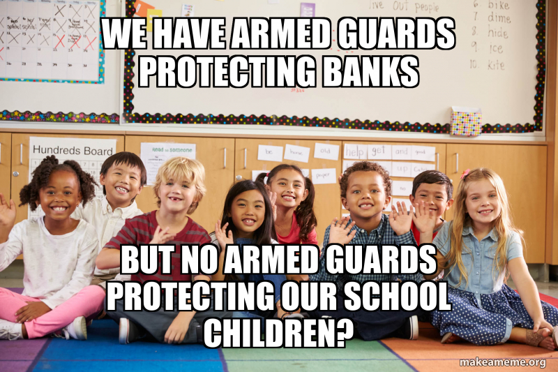We have armed guards protecting banks but no armed guards protecting ...