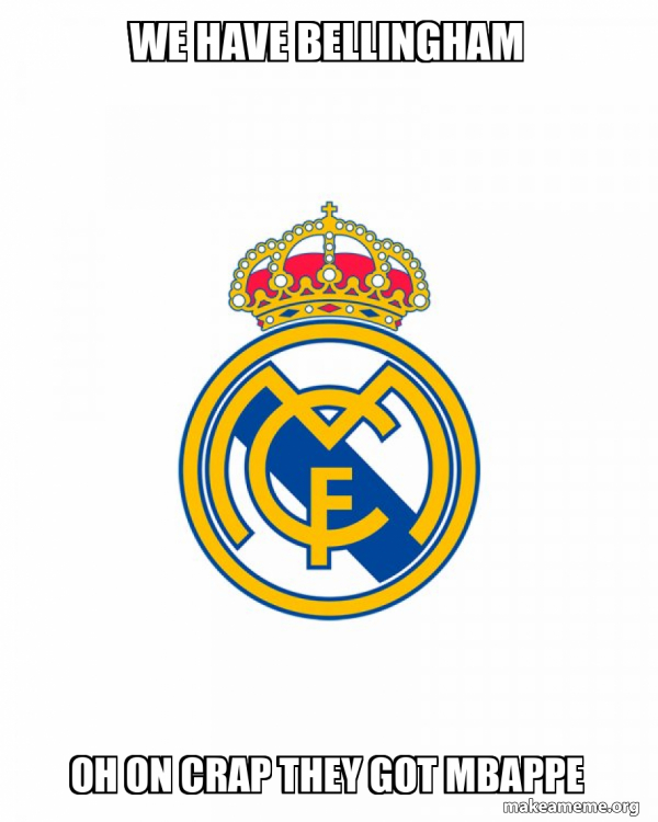 WE HAVE BELLINGHAM OH ON CRAP THEY GOT MBAPPE - Real Madrid Meme Generator