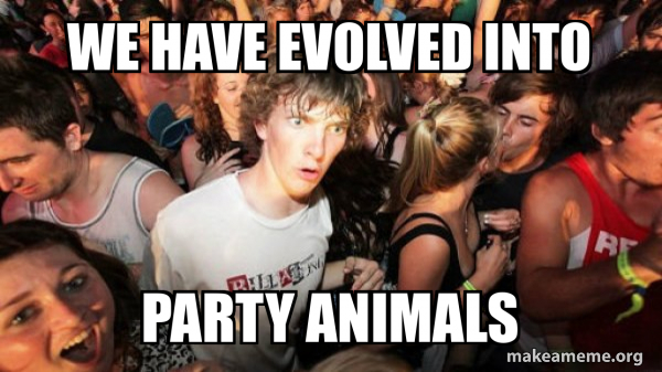 We have evolved into Party animals - Sudden Clarity Clarence Meme Generator