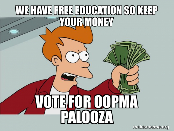we have free education so keep your money vote for oopma palooza ...