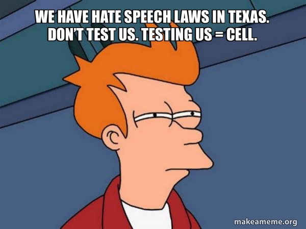 We have hate speech laws in Texas. Don’t test us. Testing us = cell ...