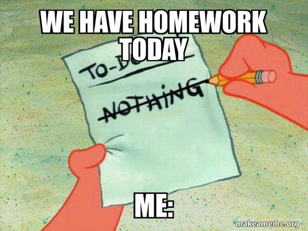 We have homework today Me: - TO-DO List Meme Generator