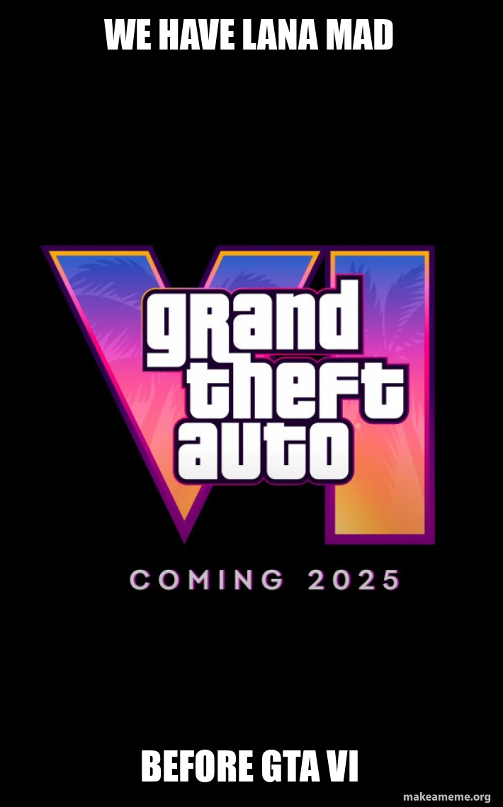 we have lana mad before gta vi - Before GTA6 - Before GTA VI Meme Generator