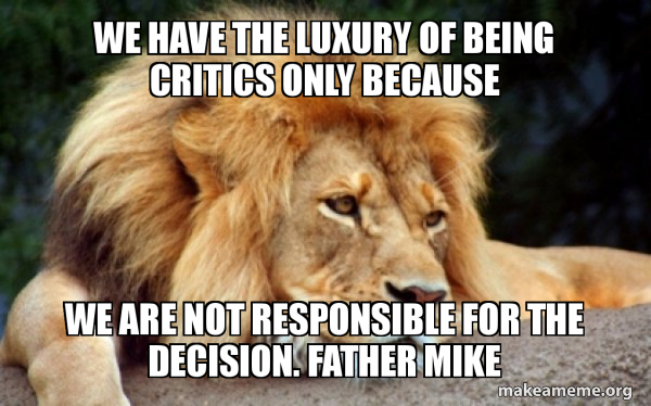 We have the luxury of being critics only because We are not responsible ...