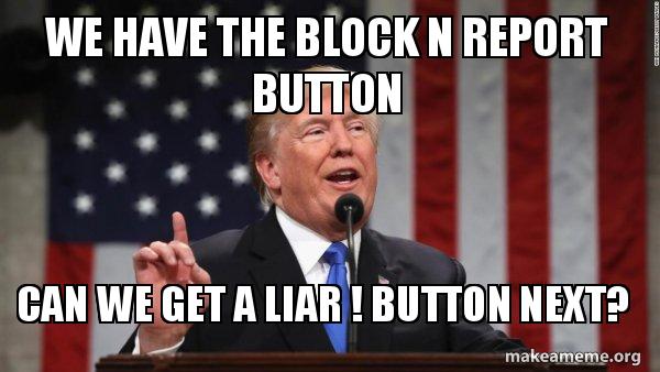 We have the Block n Report button Can we get a Liar ! Button next ...