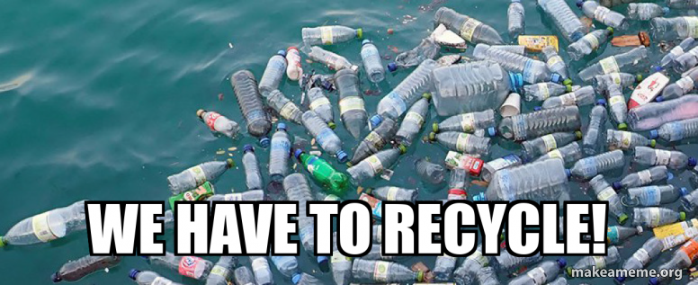 We have to recycle! Meme Generator