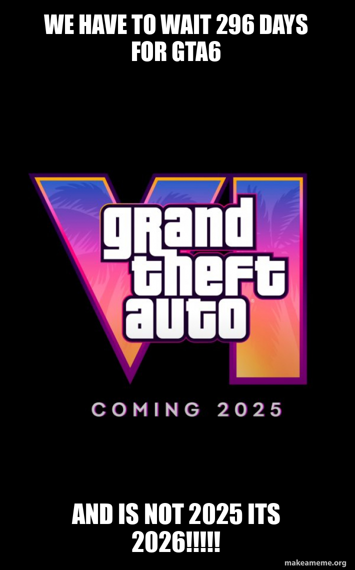 We have to wait 296 days for GTA6 And is not 2025 its 2026 ...