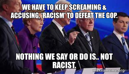 we have to keep screaming & accusing, 'Racism' to defeat the gop ...