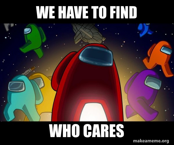 we have to find who cares - Among Us Meme Generator