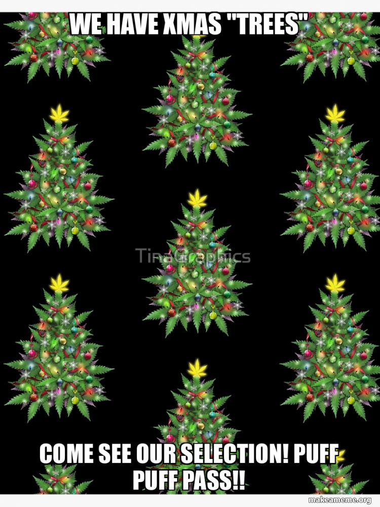 We have xmas "trees" Come See our selection! puff puff pass!! Meme ...