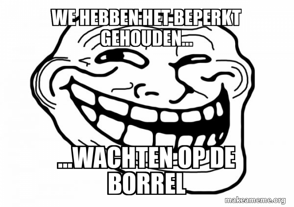 we hebben het beperkt gehouden... ...wachten op de borrel - Trollface ...
