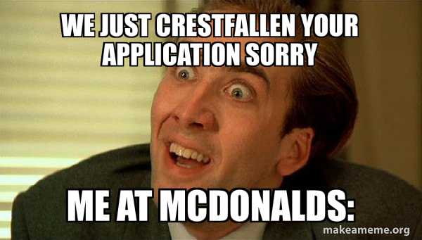 We just crestfallen your application sorry Me at Mcdonalds: - Sarcastic ...