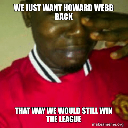 We just want Howard Webb back That way we would still win the league ...