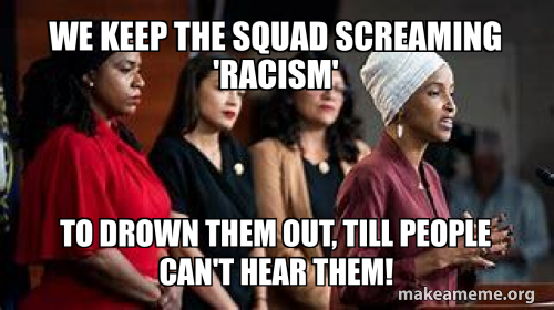 we keep the squad screaming 'Racism' to drown them out, till people can ...