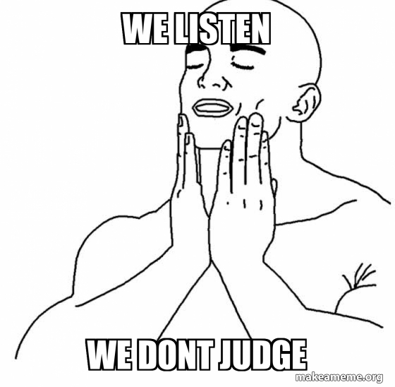 We listen we dont judge Meme Generator
