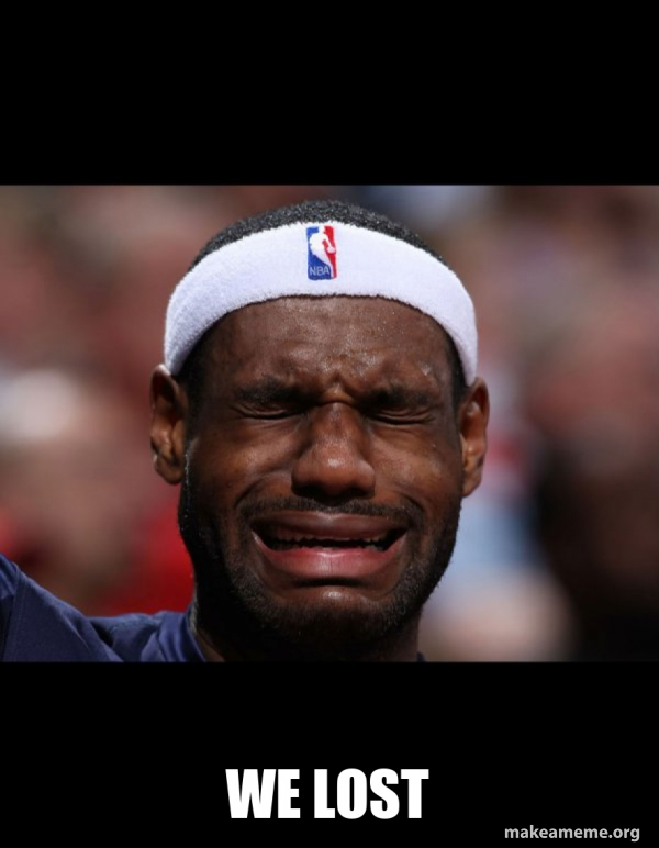 We lost - Lebron Crying Meme Generator