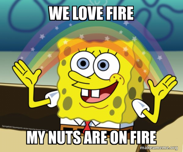 We love fire MY NUTS ARE ON FIRE - Rainbow SpongeBob Meme Generator