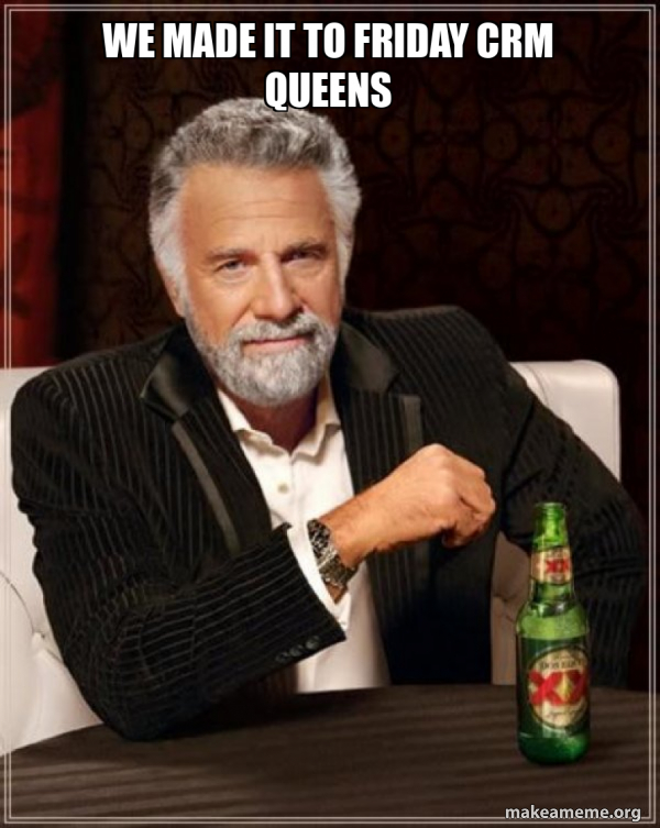 We Made It To Friday CRM Queens - The Most Interesting Man in the World ...
