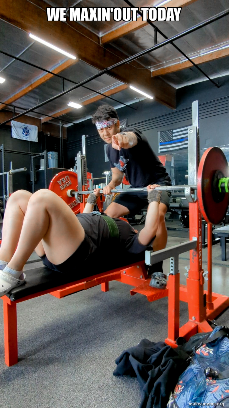WE MAXIN'OUT TODAY Meme Generator