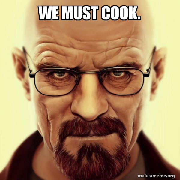 WE MUST COOK. - Walter White Breaking Bad Meme Generator