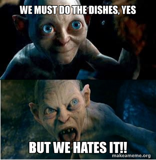 we must do the dishes, yes but we hates it!! Meme Generator
