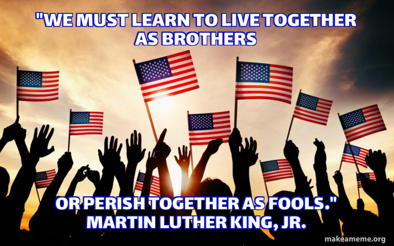 "We must learn to live together as brothers or perish together as fools ...