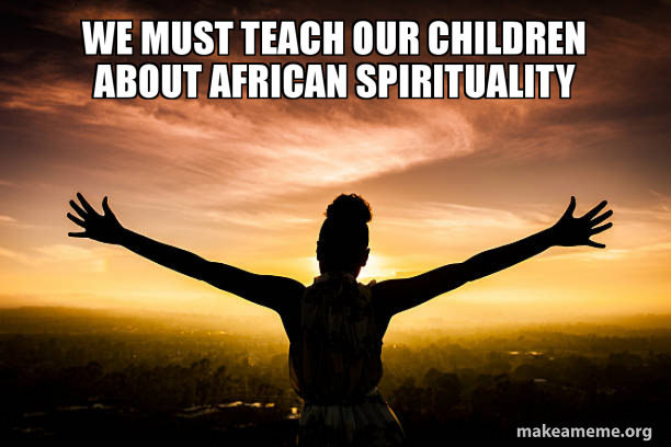 we must teach our children about african spirituality Meme Generator