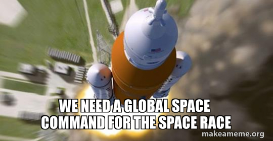 WE NEED A GLOBAL SPACE COMMAND FOR THE SPACE RACE Meme Generator